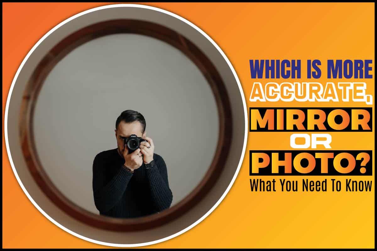 Which Is More Accurate Mirror Or Photo What You Need To Know 