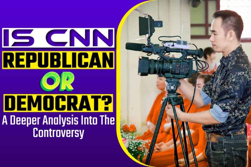 Is CNN Republican Or Democrat? A Deeper Analysis Into The Controversy